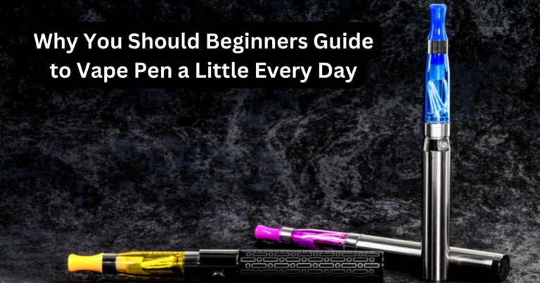 Why You Should Beginners Guide to Vape Pen a Little Every Day